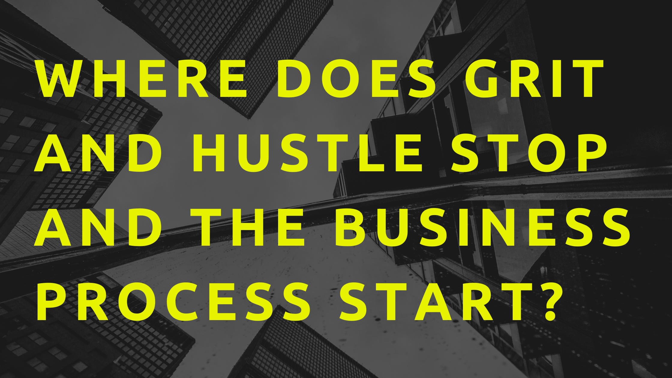 Grit & Hustle vs Business Process – All my Earthly thoughts